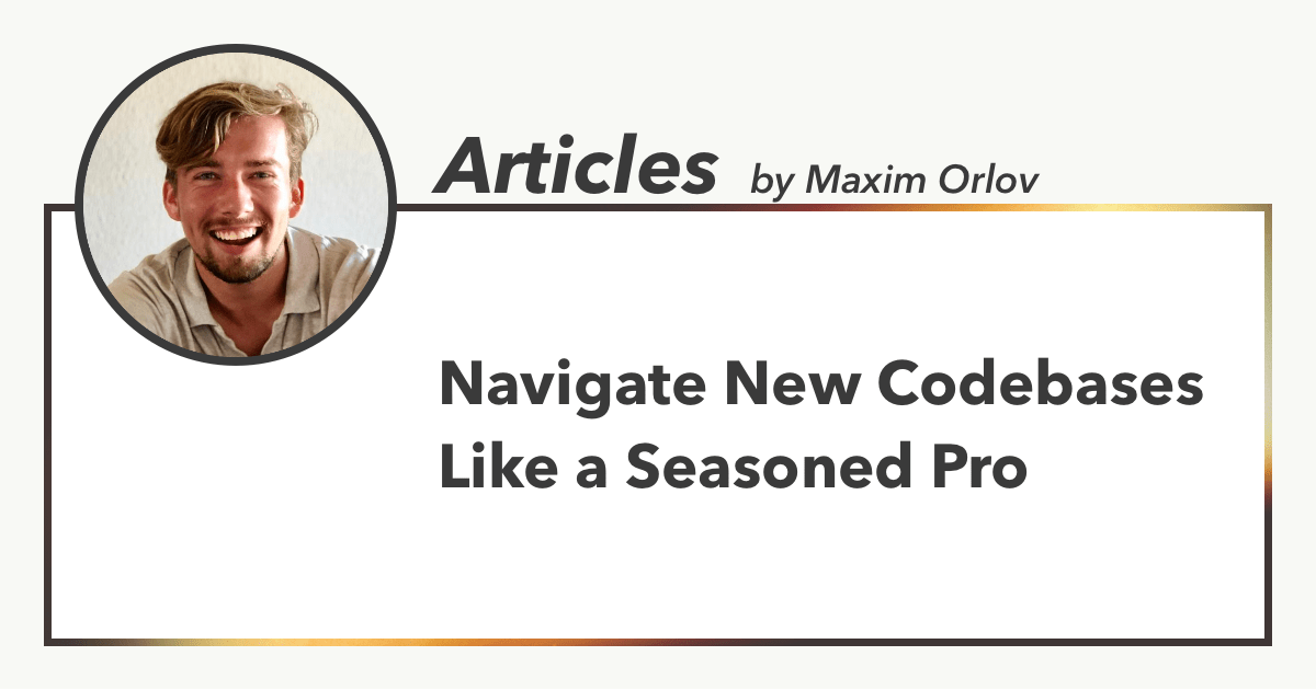Navigate New Codebases Like a Seasoned Pro - Maxim Orlov